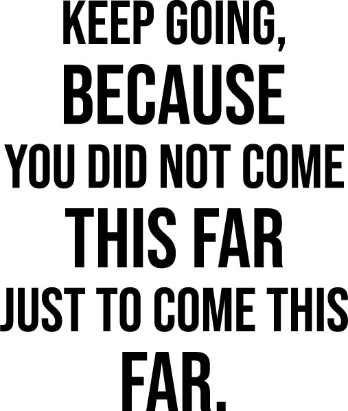 Keep Going Because You Did Not Come This Far Just To Come This Far ...