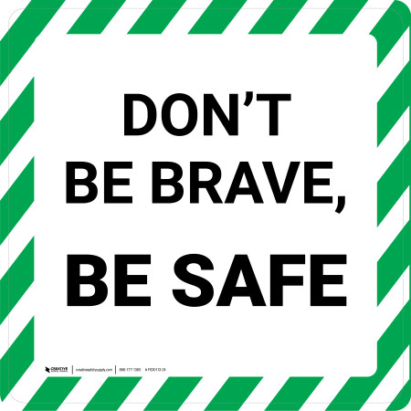 Don't Be Brave Be Safe - Floor Sign | Creative Safety Supply