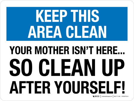 Keep This Area Clean: Your Mother Isn't Here Clean Up After Yourself ...