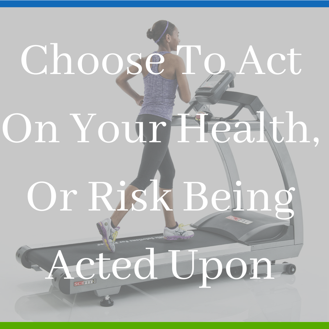 Choose To Act On Your Health, Or Risk Being Acted Upon ...