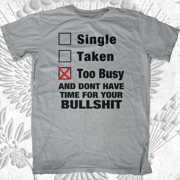 Single, Taken, Too Busy T-Shirt - First Amendment Tees Co. Inc.