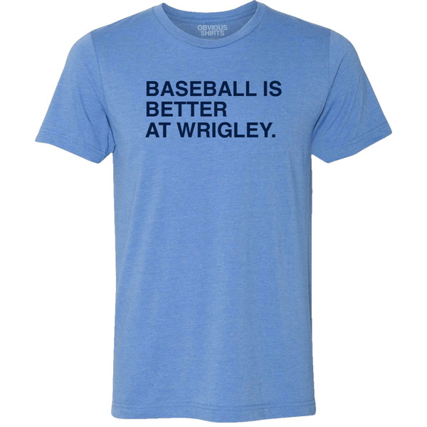 BASEBALL IS BETTER AT WRIGLEY. by Obvious Shirts | Wrigley Field Tees