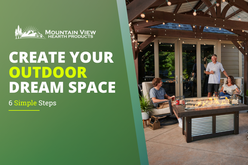6 Steps to Create Your Outdoor Dream Space - Mountain View Hearth Products