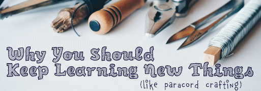 Keep Learning New Things—Like Paracord Crafting - Paracord Planet