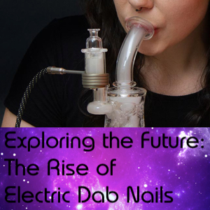 Electric Dab Nails : Exploring the Future | Enail Dabbing - E-Nail.com