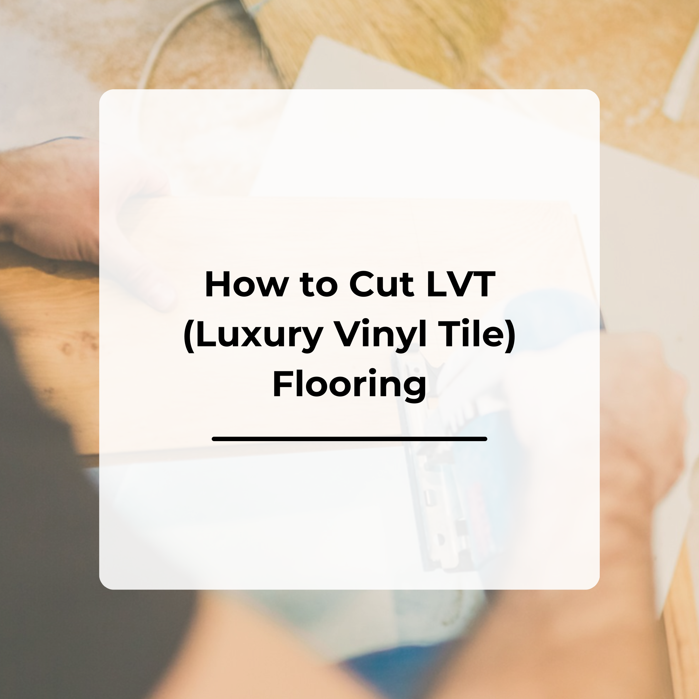How to Cut LVT (Luxury Vinyl Tile) Flooring - Floormart Store