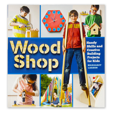 Wood Shop: Handy Skills & Creative Building Projects for Kids