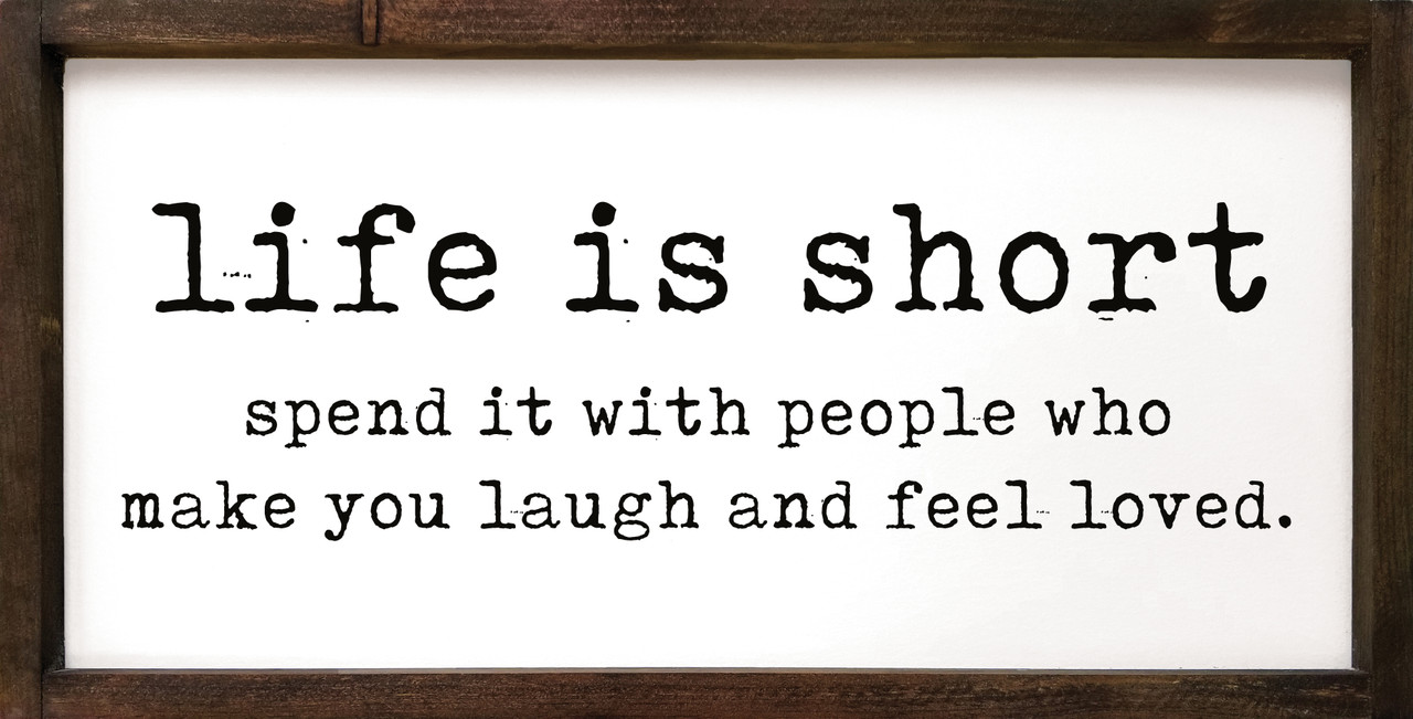 Life Is Short. Spend It With People Who Make You Laugh And Feel Loved ...