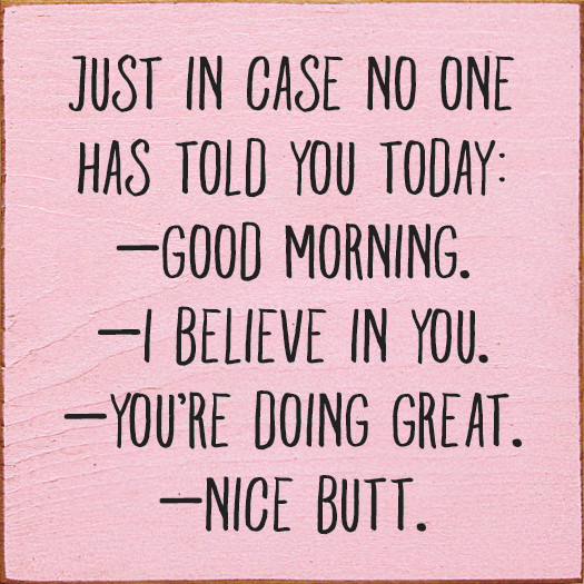Just in case no one has told you today: Good Morning. I Believe In You ...