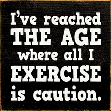 I've reached the age where all I exercise is caution. Sign | Wood Signs ...