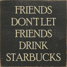 Friends don't let friends drink Starbucks. | Sawdust City Wood Signs