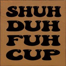 Shuh Duh Fuh Cup | Funny Wood Signs | Sawdust City Wood Signs Wholesale
