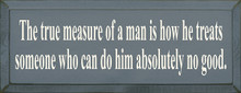 The True Measure Of A Man Is How He Treats Someone Who Can Do Him ...