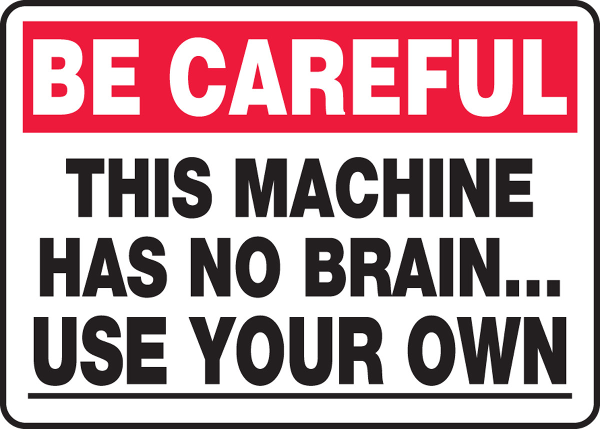 Be Careful - This Machine Has No Brain.. Use Your Own