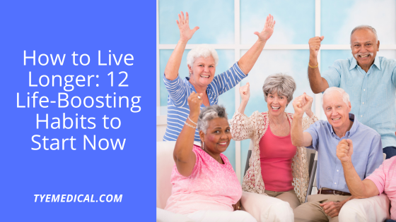 How to Live Longer: 12 Life-Boosting Habits to Start Now - TYE Medical