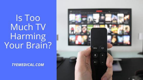 Is Too Much TV Harming Your Brain? New Evidence Says ‘Yes’ - TYE Medical