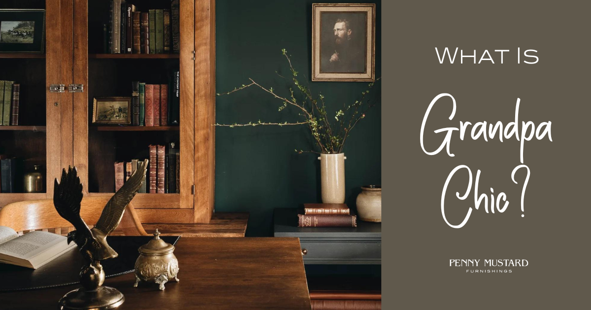 What is “Grandpa Chic”? - Penny Mustard Furnishings