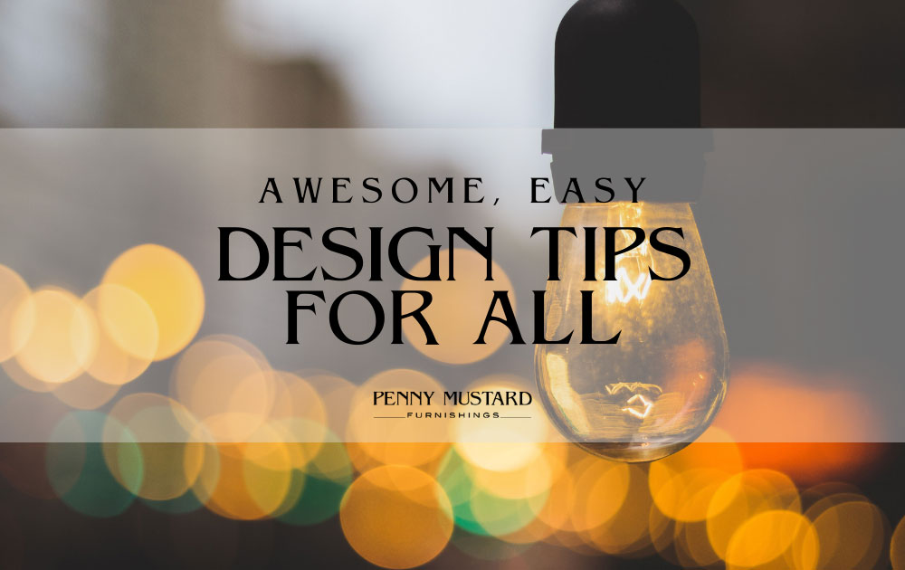 Awesome, Easy Design Tips for All - Penny Mustard Furnishings