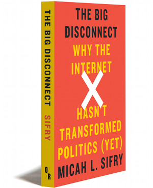 THE BIG DISCONNECT: Why the Internet Hasn’t Transformed Politics (Yet ...