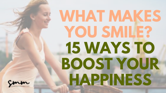 What Makes You Smile? Here Are 15 Ways to Get More Happiness Out of ...