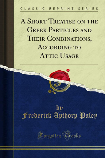 A Short Treatise on the Greek Particles and Their Combinations ...