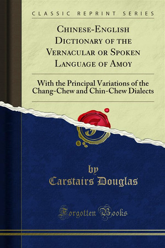 Chinese-English Dictionary of the Vernacular or Spoken Language of Amoy ...