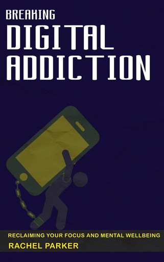 Breaking Digital Addiction - Reclaiming Your Focus and Mental Wellbeing ...