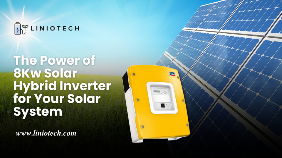 The Power of 8Kw Solar Hybrid Inverter for Your Solar System - LINIOTECH