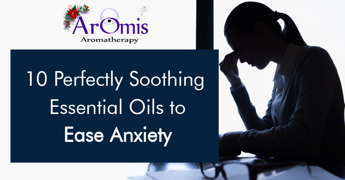 8 Perfectly Soothing Essential Oils to Ease Anxiety - ArOmis Aromatherapy