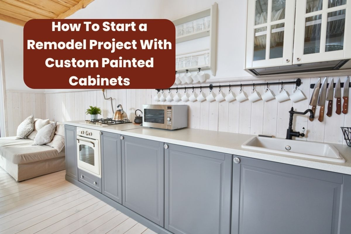 How To Start a Remodel Project With Custom Painted Cabinets - Cabinet Now