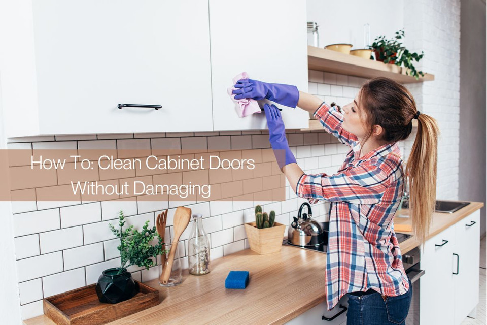 Your Quick Guide to Cleaning Cabinet Doors Without Damaging Them ...