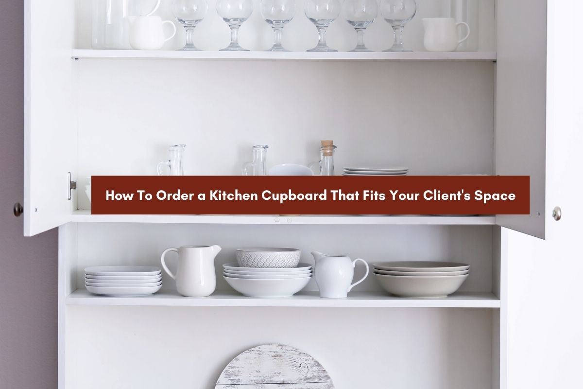 How To Order a Kitchen Cupboard That Fits Your Client's Space - Cabinet Now