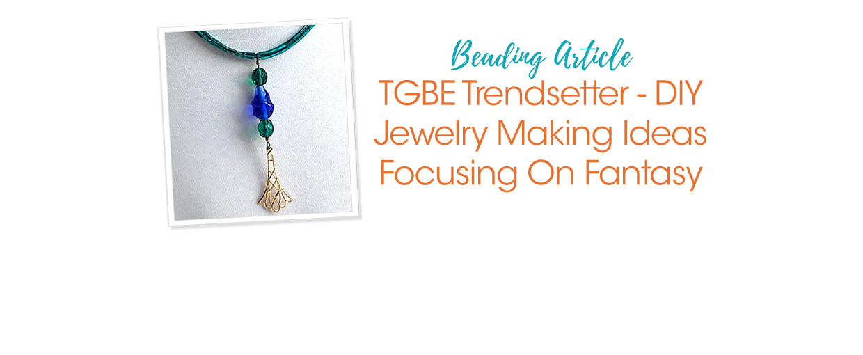 TGBE Trendsetter - DIY Jewelry Making Ideas Focusing On Fantasy - Soft ...