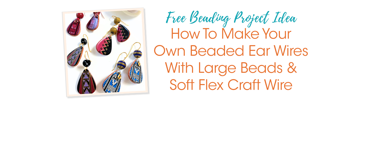 How To Make Your Own Beaded Ear Wires With Large Beads & Soft Flex ...