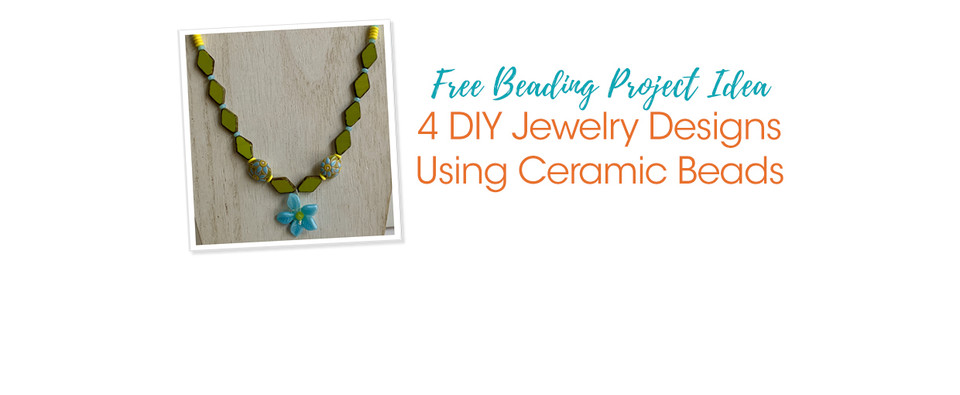 Free Beading Project Ideas: 4 DIY Jewelry Designs Using Ceramic Beads ...