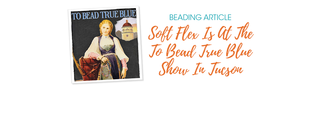 Soft Flex Is At The To Bead True Blue Show In Tucson - Soft Flex Company