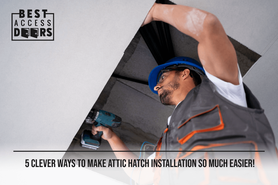 5 Clever Ways to Make Attic Hatch Installation So Much Easier! - Best Access Doors
