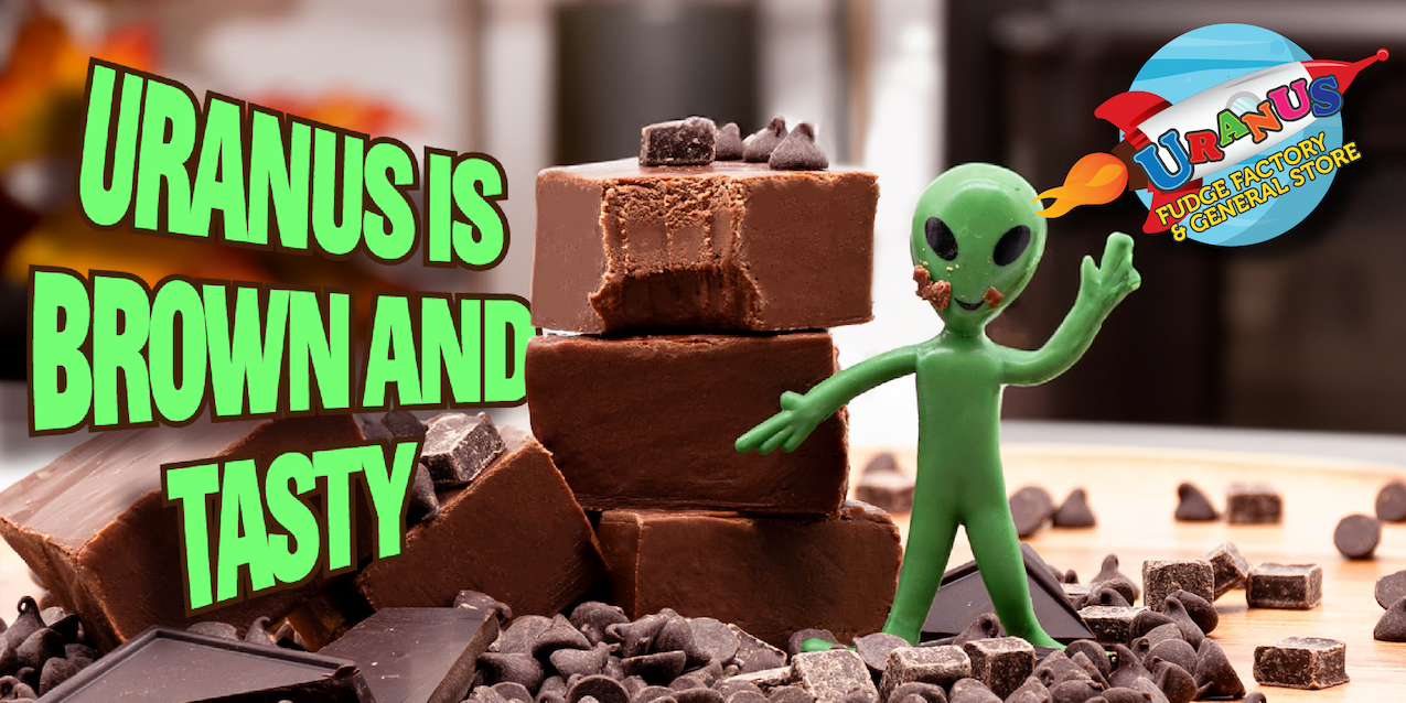 Uranus is brown and tasty! - Uranus Fudge Factory & General Store
