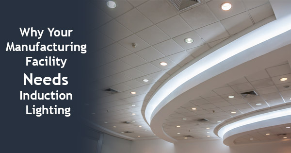 Why You Need to Install Induction Lighting in Your Manufacturing ...