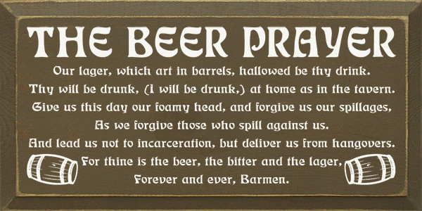 The Beer Prayer: Our lager, which art in barrels, Hallowed be thy drink ...