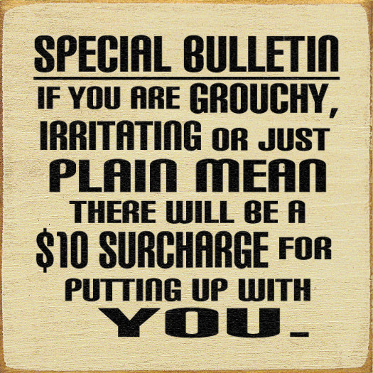 Special Bulletin If You Are Grouchy, Irritating Or Just Plain Mean ...