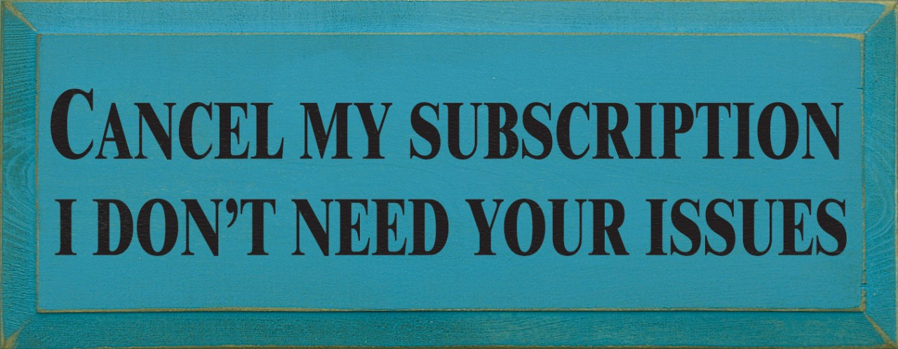 Cancel My Subscription, I Don't Need Your Issues. | Wood Sign With ...