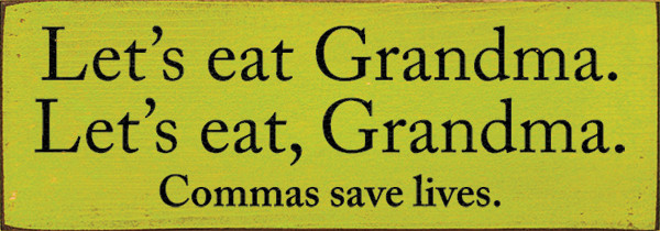 Let's eat Grandma. Let's eat, Grandma. Commas save lives.|Funny Wood ...