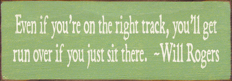 Even If You Are On The Right Track, You'll Get Run Over If You Just Sit ...
