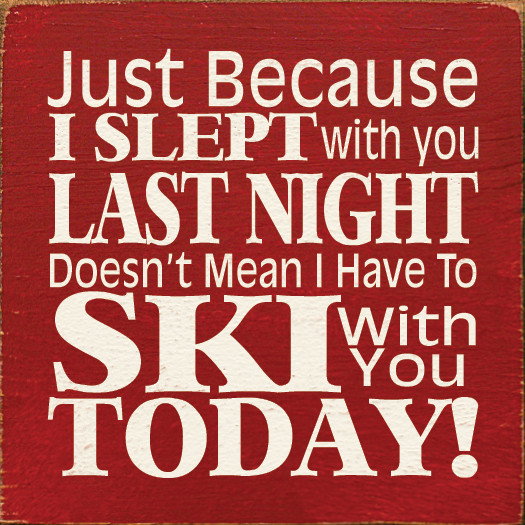 Just because I slept with you last night doesn't mean I have to ski ...
