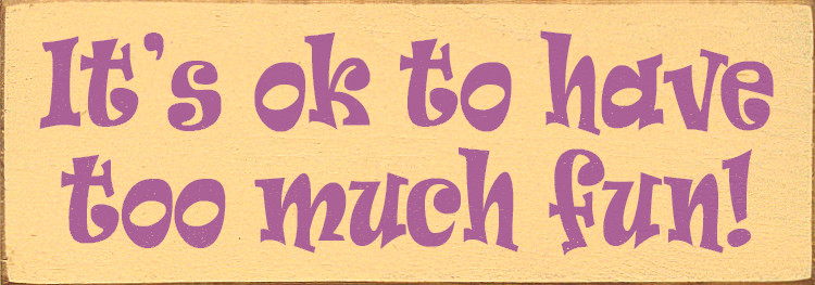 It's ok to have too much fun!|Inspirational Wood Signs | Sawdust City ...
