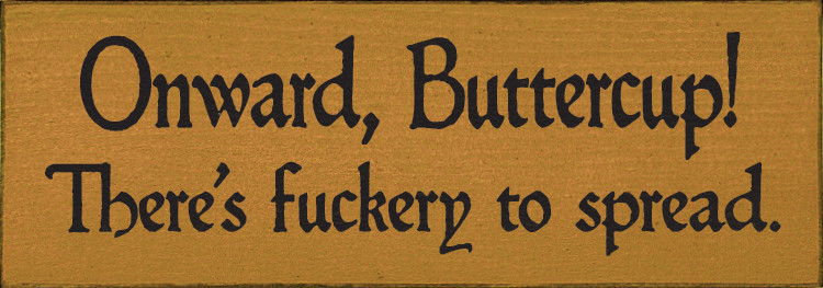 Onward, Buttercup! There's f**kery to spread.|Funny Wood Signs| Sawdust ...