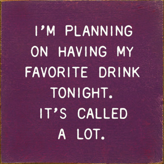 I'm Planning On Having My Favorite Drink Tonight. It's Called A Lot ...