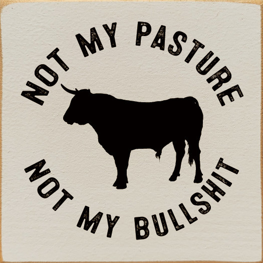 Not my pasture, not my bullshit | Funny Farm Signs | Sawdust City Wood ...