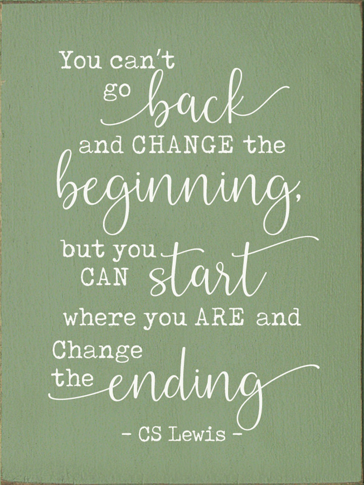 You Can't Go Back And Change The Bveginning, But You Can Start Where ...